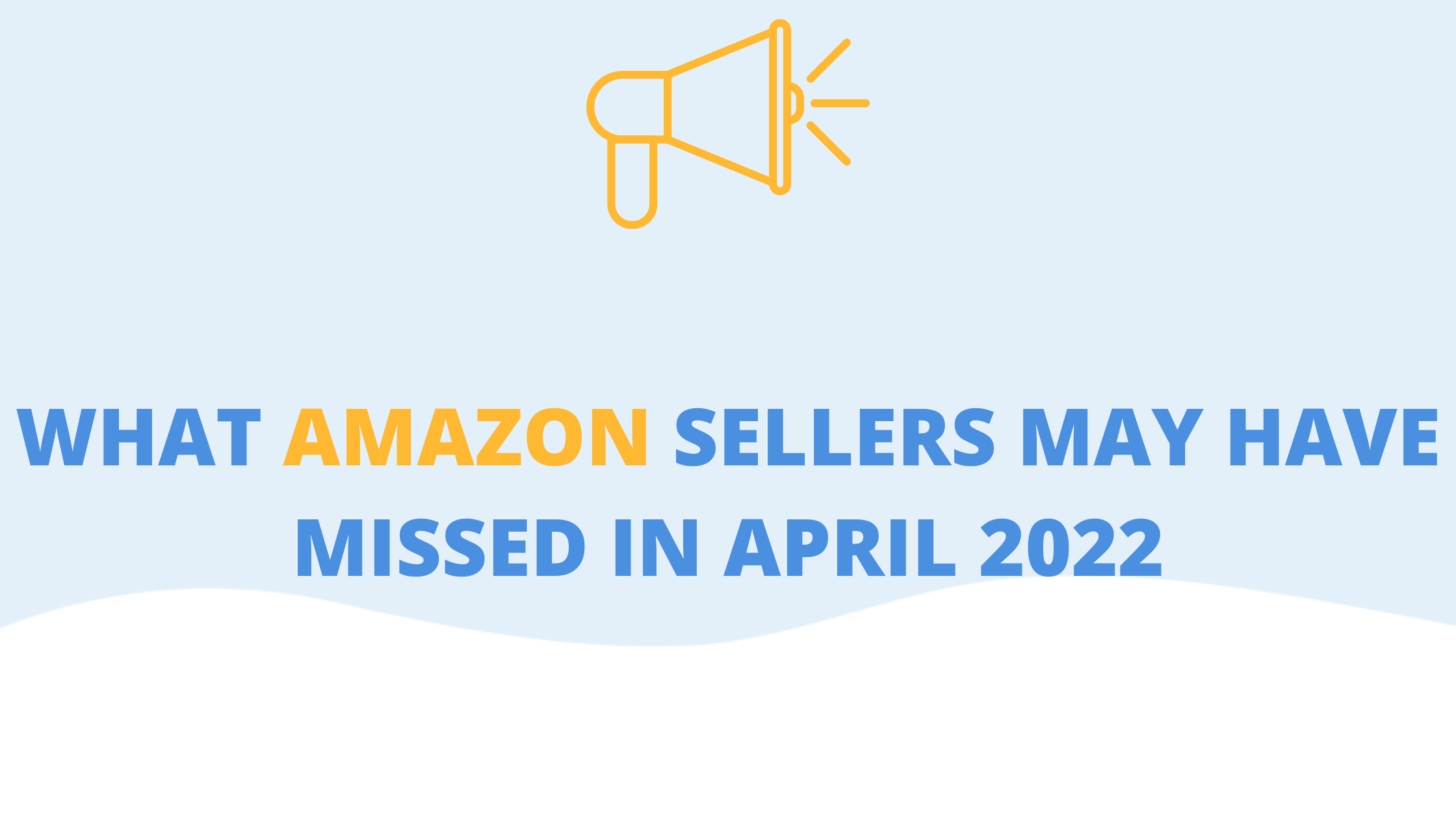 Here's What Amazon Sellers May Have Missed in April 2022 - FeedbackWhiz